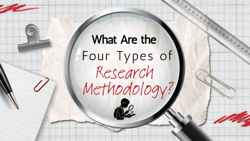 The 4 Types of Research Methodology Explained